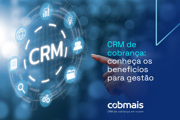 CRM de cobrança: conheça os benefícios para a sua operação